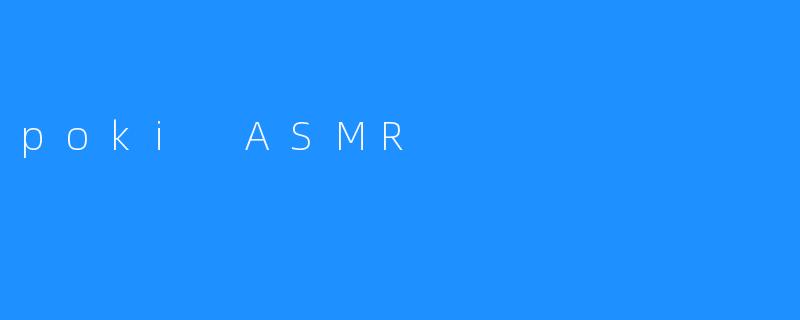 探索Poki ASMR：宁静与放松的声音之旅